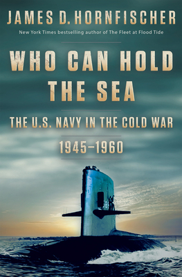 Who Can Hold the Sea: The U.S. Navy in the Cold War 1945-1960
