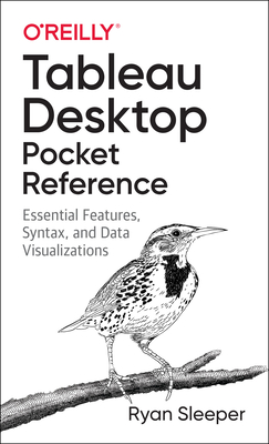 Tableau Desktop Pocket Reference: Essential Features, Syntax, and Data Visualizations