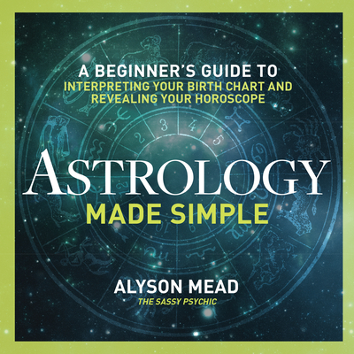 Astrology Made Simple: A Beginner's Guide to Interpreting Your Birth Chart and Revealing Your ...